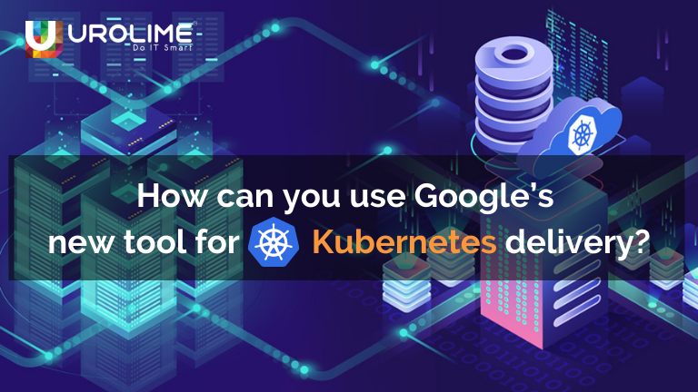 How can you use Google’s new tool for Kubernetes delivery? - Urolime Blogs